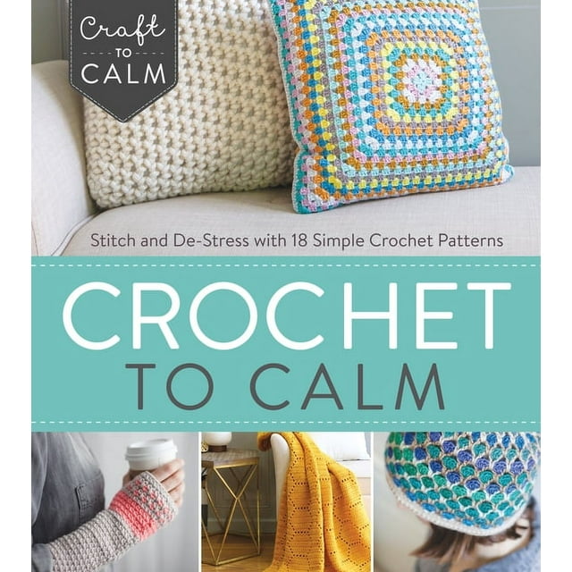 Craft To Calm: Crochet to Calm : Stitch and De-Stress with 18 Simple ...