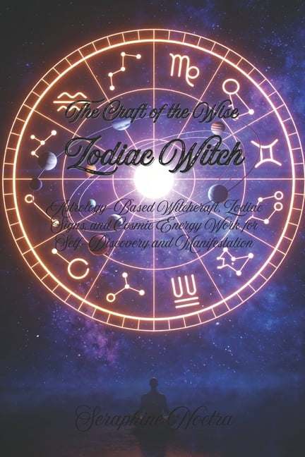 The Craft of the Wise Zodiac Witch: Astrology-Based Witchcraft, Zodiac ...