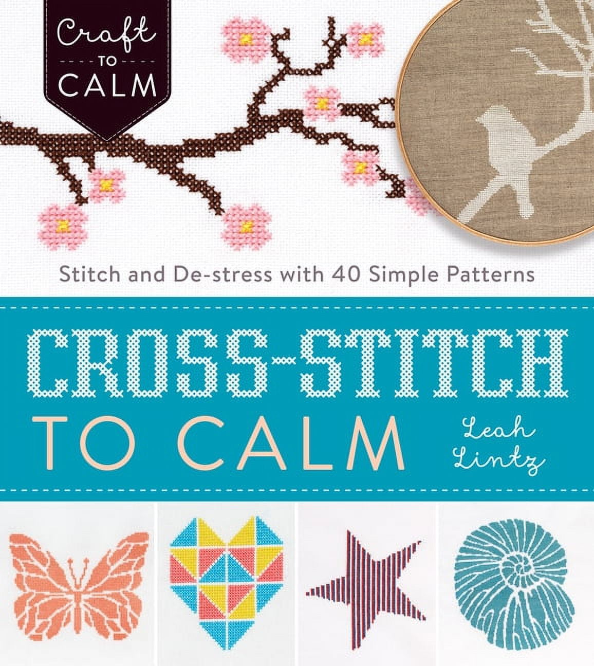 Craft To Calm: Cross-Stitch to Calm : Stitch and De-Stress with 40 ...