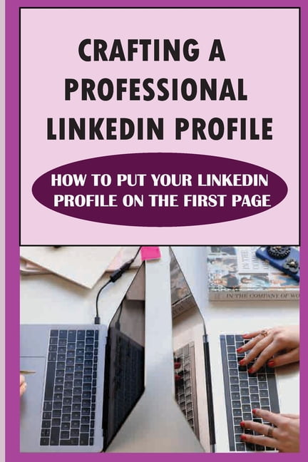 Crafting A Professional LinkedIn Profile: How To Put Your LinkedIn ...