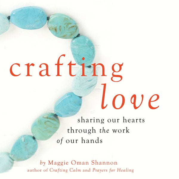 Crafting Love : Sharing Our Hearts through the Work of Our Hands ...