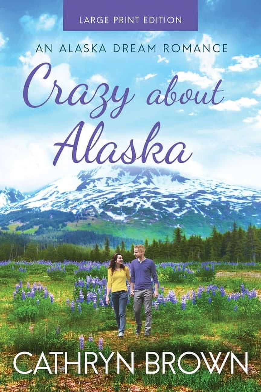 An Alaska Dream Romance Book 3 Crazy About Alaska: Large Print, Book 3 ...