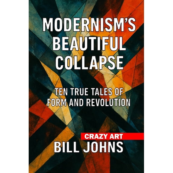 Crazy Art Crazy Art- Modernism's Beautiful Collapse: Ten True Tales of ...