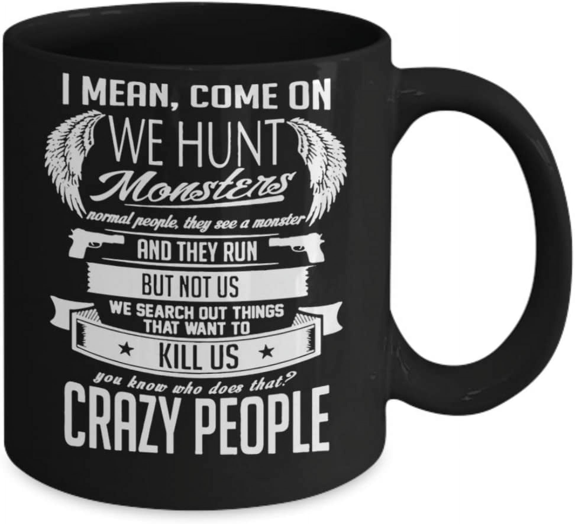 Crazy People Hunt Monsters Supernatural Coffee Mug Cocoa Tea Cup Is The ...