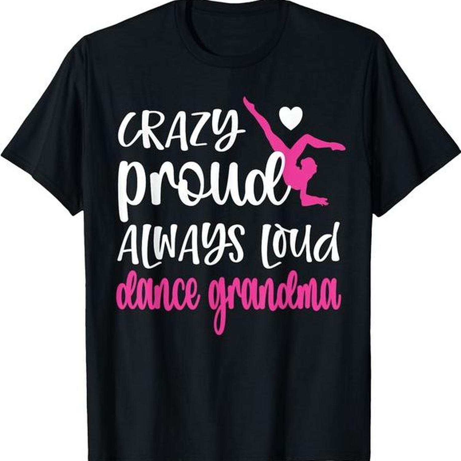 Crazy Proud Always Loud Dance Grandma Of A Dancer T-Shirt - Walmart.com