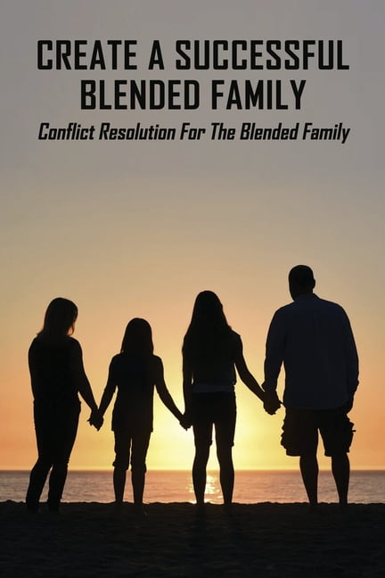Create A Successful Blended Family: Conflict Resolution For The Blended ...
