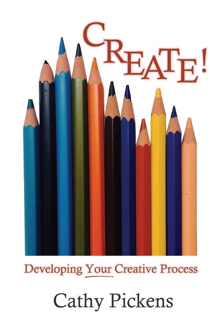 Create!: Developing Your Creative Process -- Cathy Pickens - Walmart.com