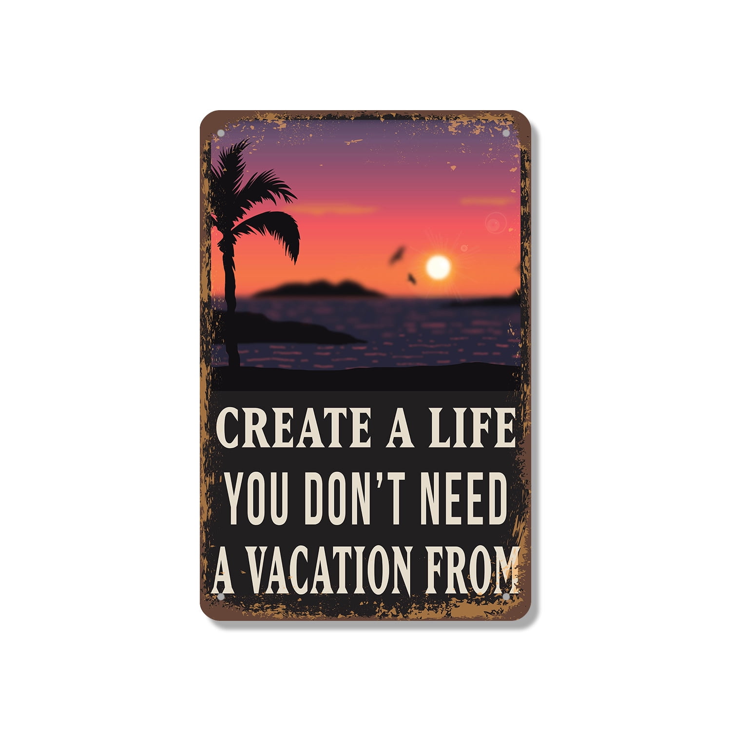 Create A Life You Don’t Need A Vacation From 12 Inch x 18 Inch Aluminum ...