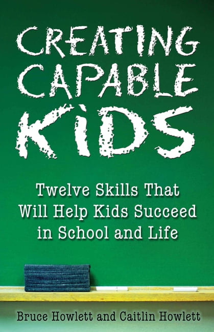Creating Capable Kids : Twelve Skills That Will Help Kids Succeed in ...