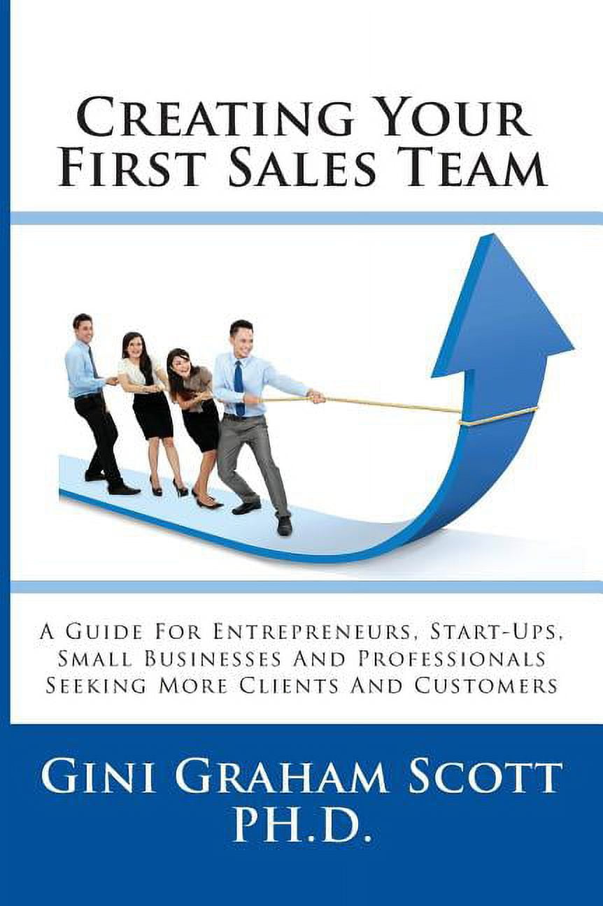 Creating Your First Sales Team: A Guide for Entrepreneurs, Start-Ups, Small Businesses and ...