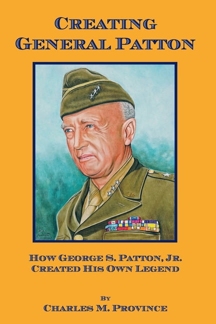 Creating General Patton: How George S. Patton, Jr. Created His Own ...