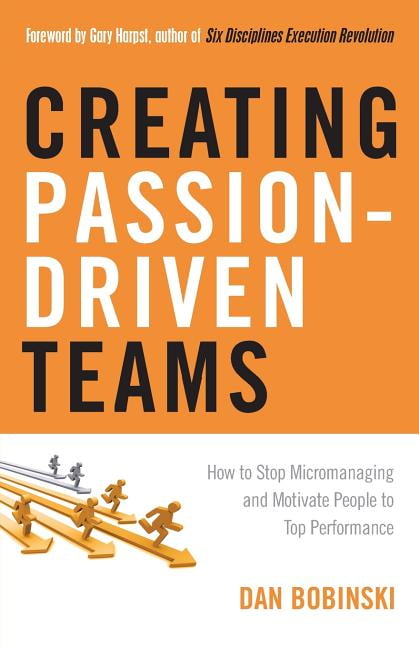 Creating Passion-Driven Teams: How to Stop Micromanaging and Motivate ...