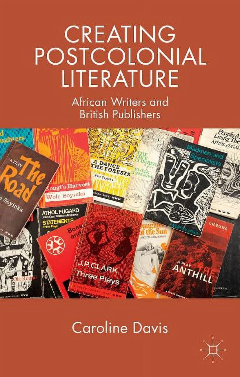 Creating Postcolonial Literature: African Writers and British ...