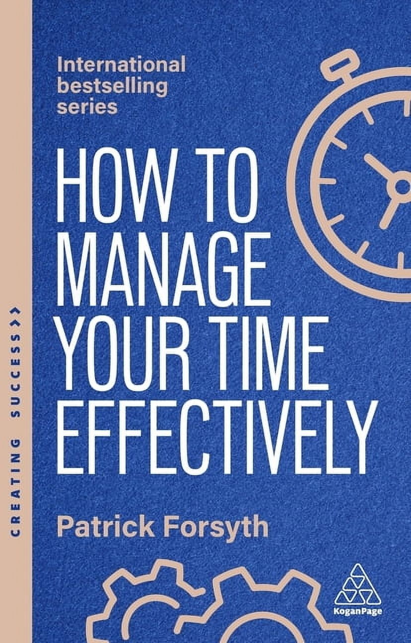 Creating Success How to Manage Your Time Effectively: How to Be Organized, Productive and Get ...