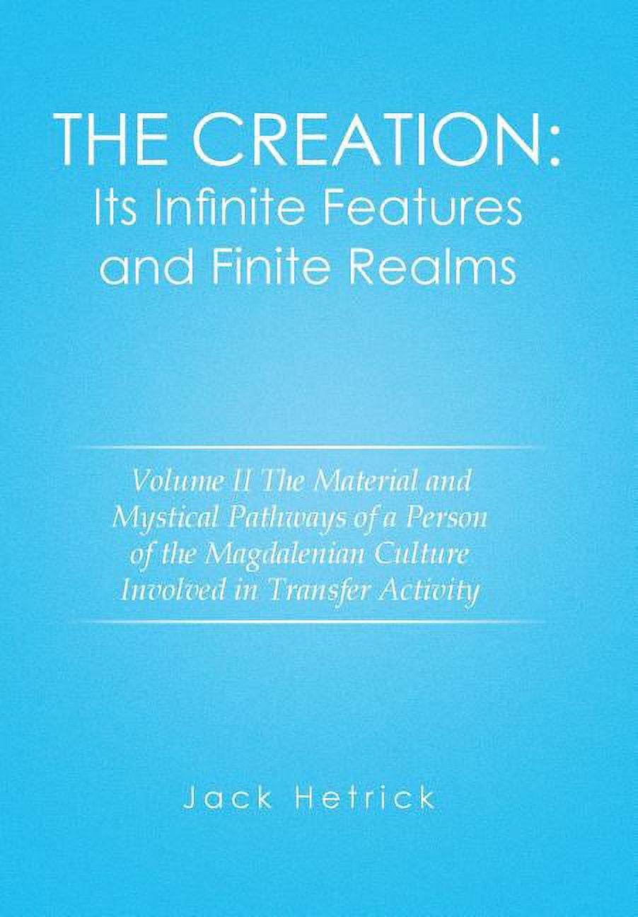 The Creation : Its Infinite Features and Finite Realms Volume II: The ...
