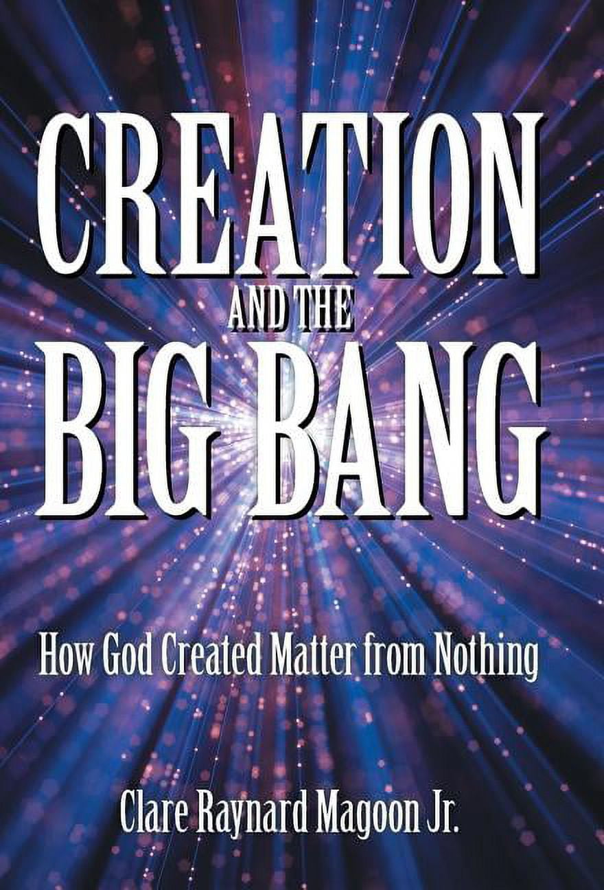 Creation and the Big Bang : How God Created Matter from Nothing ...