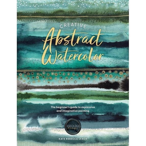 Creative Abstract Watercolor: The Beginner's Guide to Expressive and ...