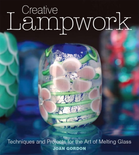 Creative Lampwork: Techniques and Projects for the Art of Melting Glass ...