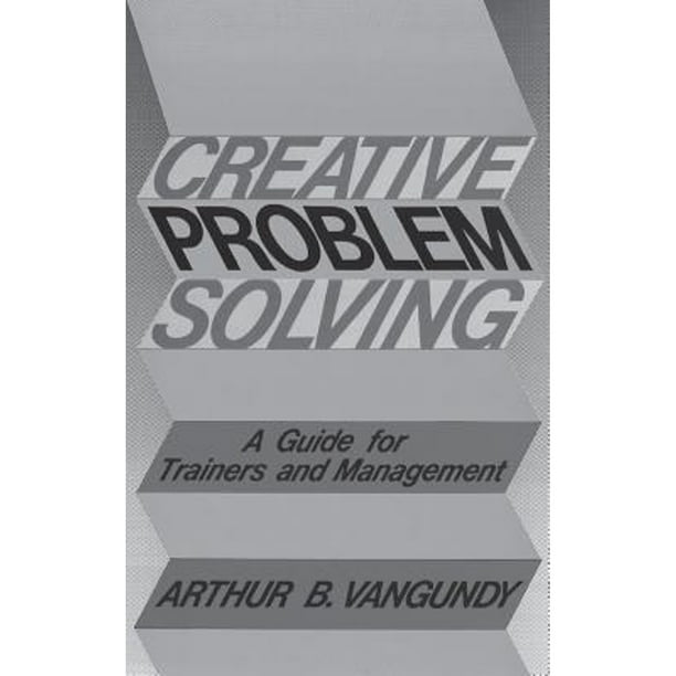Creative Problem Solving: A Guide for Trainers and Management ...