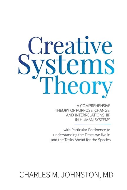 Creative Systems Theory: A Comprehensive Theory of Purpose, Change, and ...