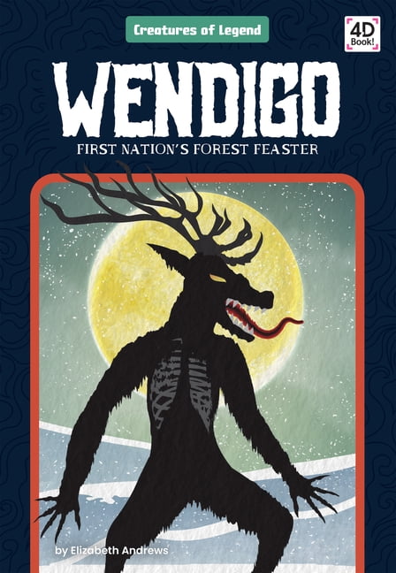 Creatures of Legend Wendigo: First Nation's Forest Feaster: First ...