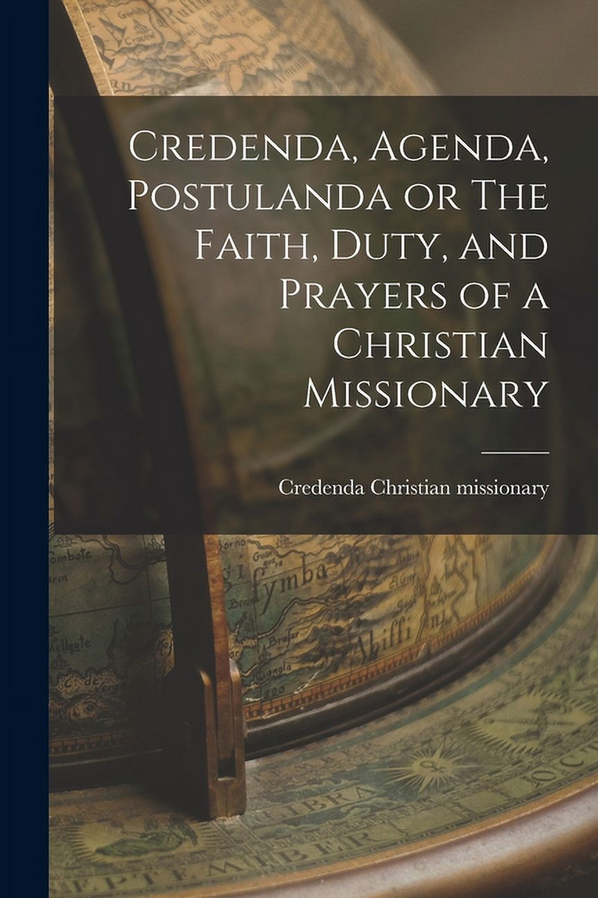 Credenda, Agenda, Postulanda or The Faith, Duty, and Prayers of a ...