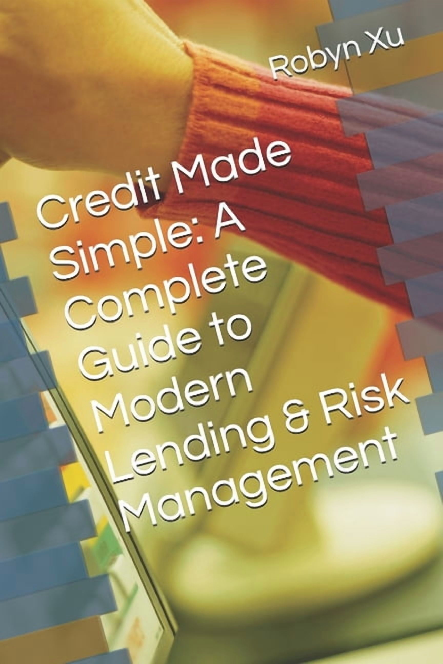 Credit Made Simple: A Complete Guide to Modern Lending & Risk ...