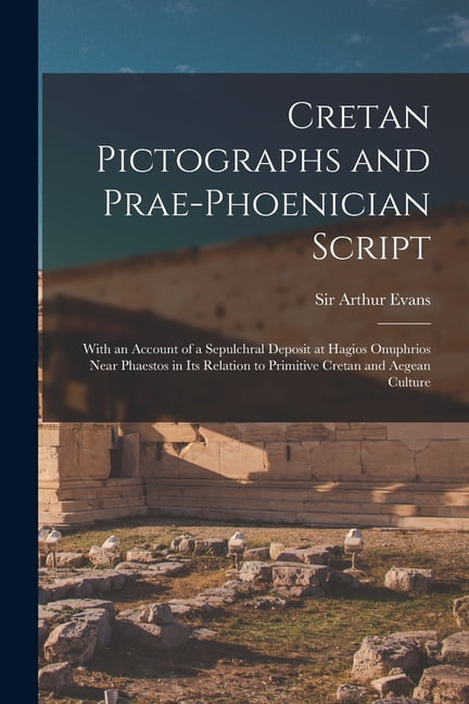 Cretan Pictographs and Prae-Phoenician Script: With an Account of a ...