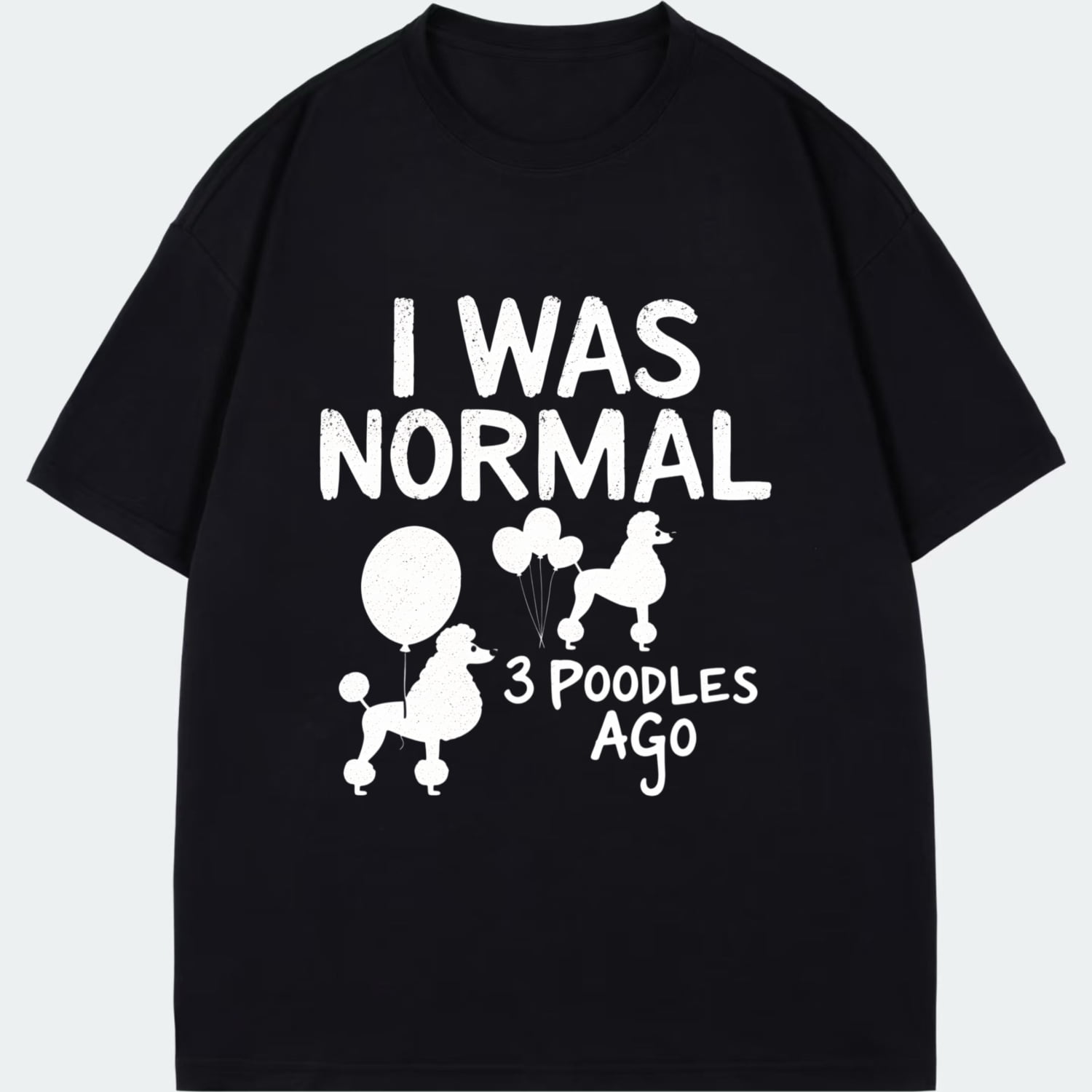 Crewneck T Shirt Black I Was Normal 3 Poodles Ago With Poodle And ...