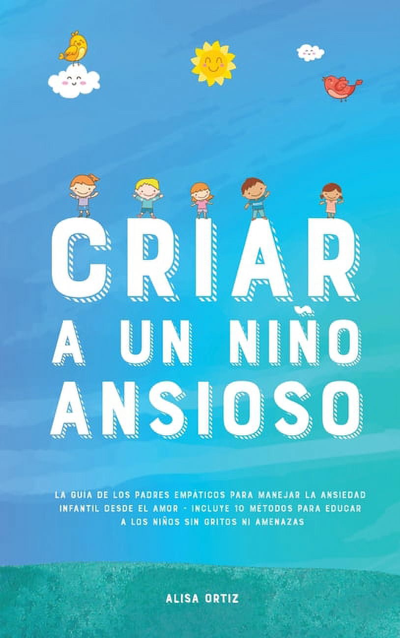 Criar a un Nio Ansioso: La gua de los padres empticos para manejar la ansiedad infantil desde el ...