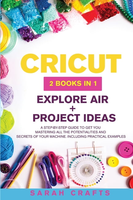 Cricut : 2 BOOKS IN 1: EXPLORE AIR + PROJECT IDEAS: A Step-by-step ...