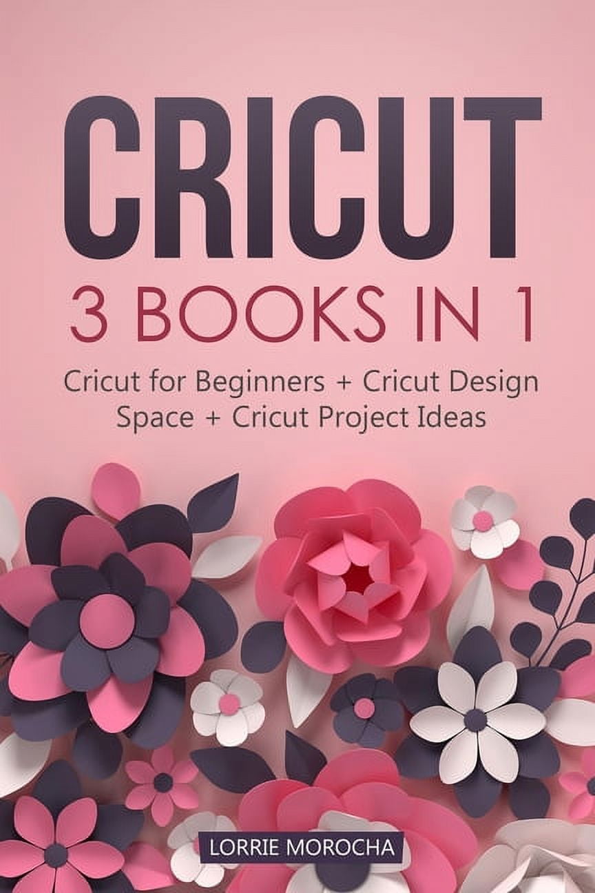 Cricut: 3 BOOKS IN 1: Cricut for Beginners + Design Space + Project ...