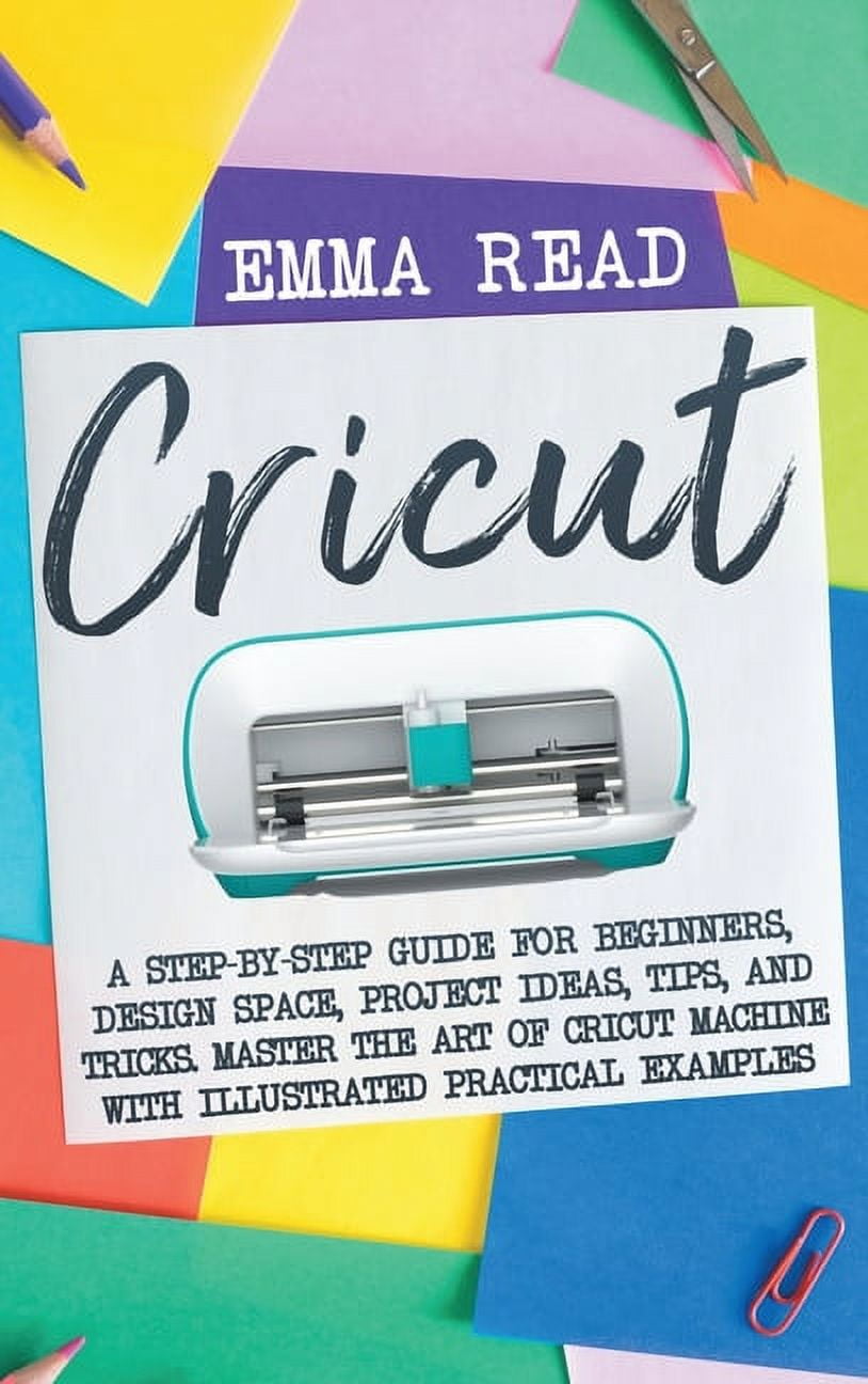 Cricut : A Step-by-Step Guide for Beginners, Design Space, Project ...