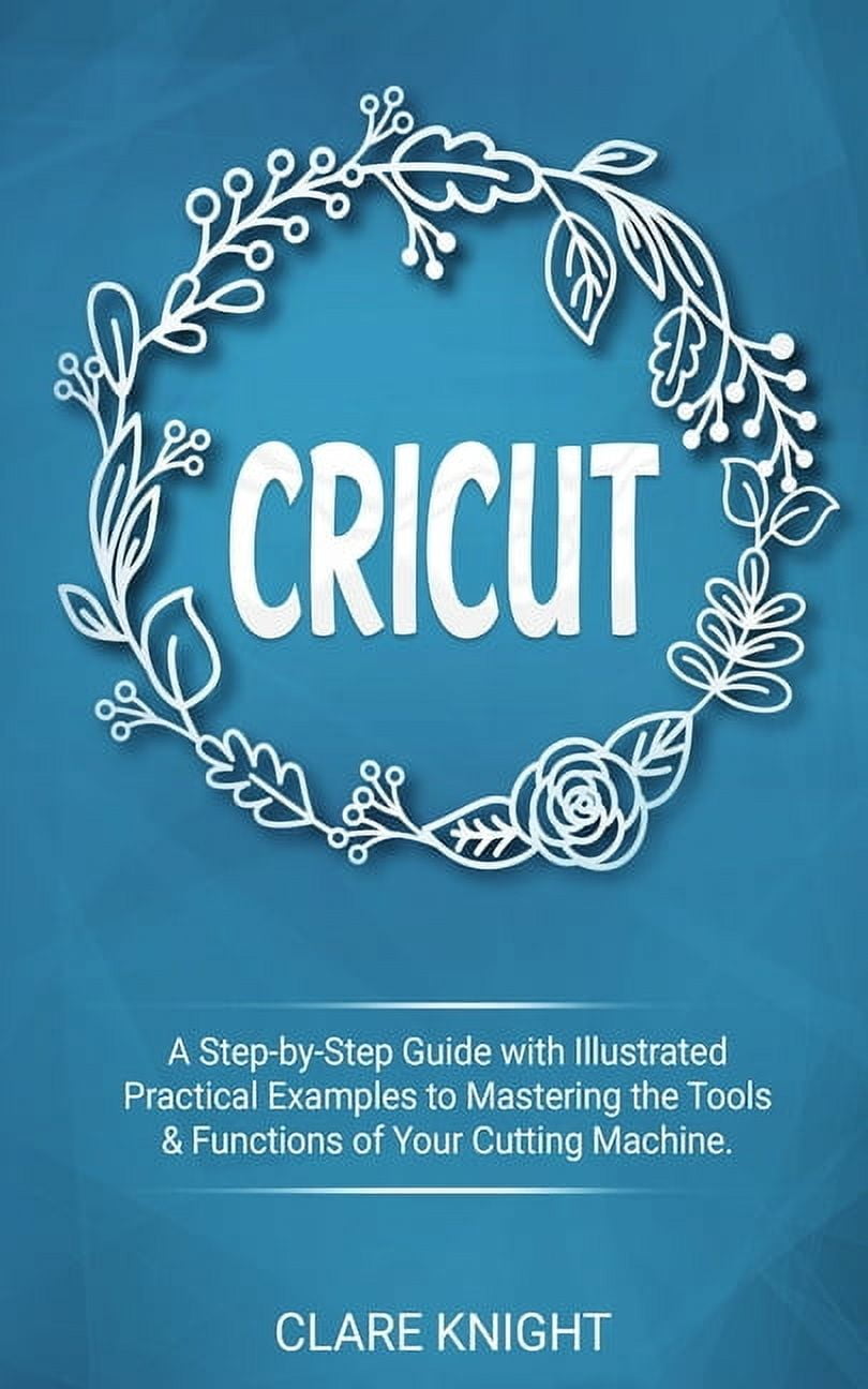 Cricut: A Step-by-Step Guide with Illustrated Practical Examples to ...