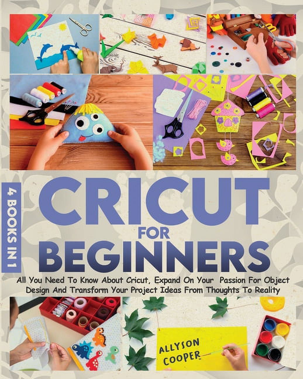 Cricut For Beginners 4 books in 1: All You Need To Know About Cricut ...