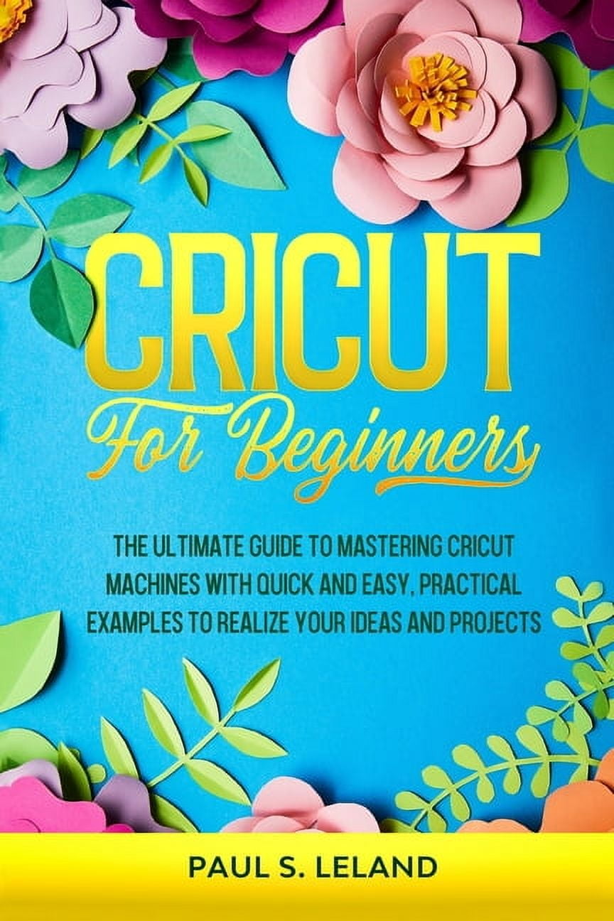 Cricut for Beginners: The Ultimate Guide to Mastering Cricut Machines ...