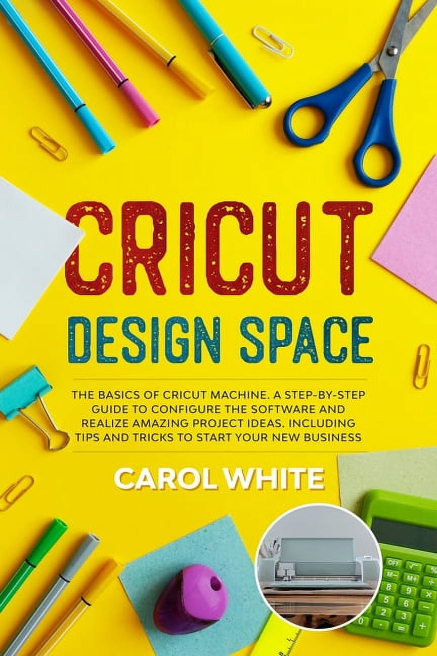 Cricut Design Space: The Basics of Cricut Machine. A Step-by-Step Guide ...