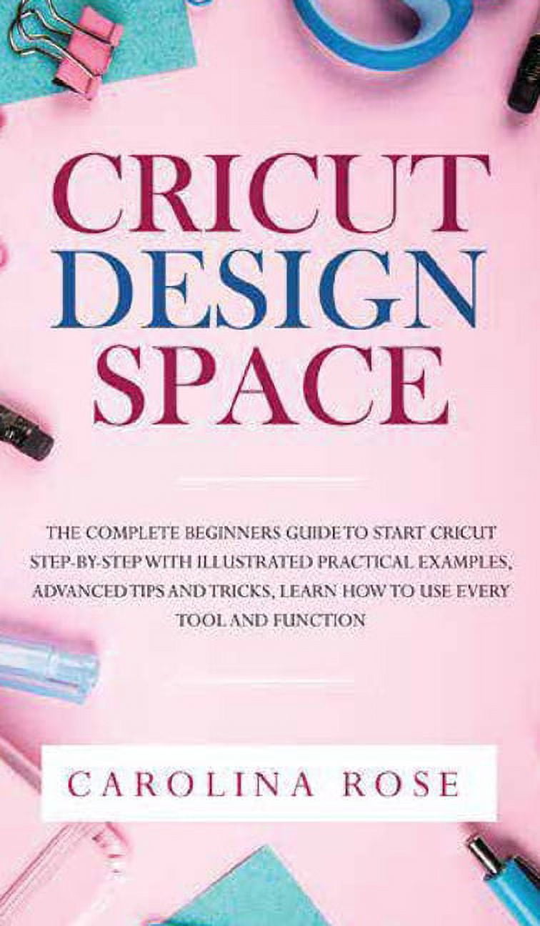 Cricut Design Space : The Complete Beginners Guide to Start Cricut Step ...