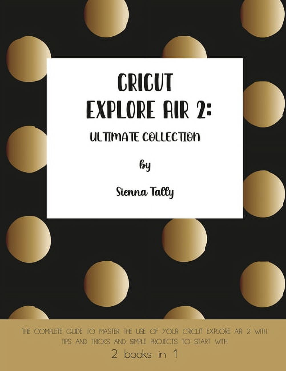 Cricut Explore Air 2 : The Complete Guide to Master the Use of Your ...
