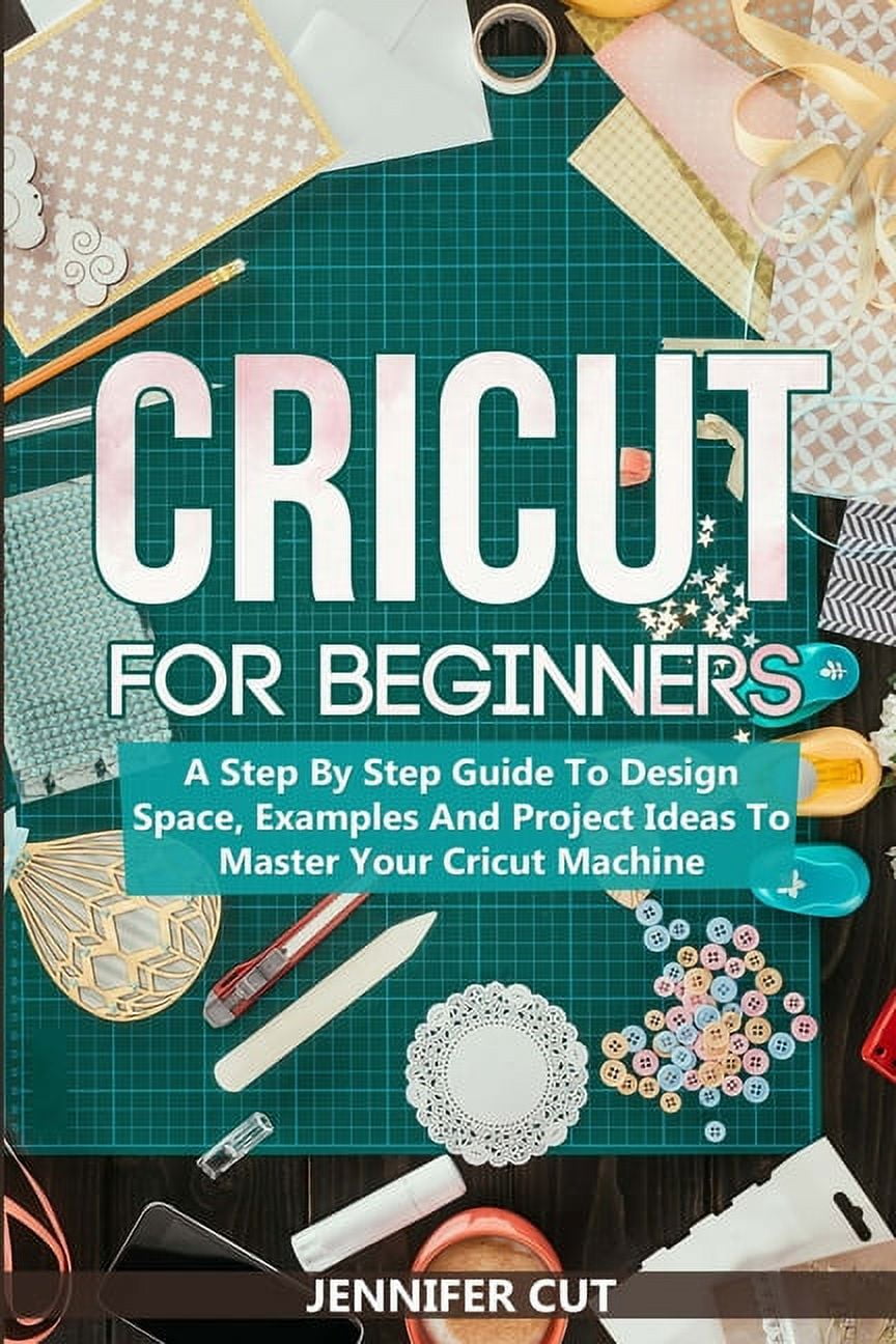 Cricut For Beginners : A Step By Step Guide To Design Space, Examples ...