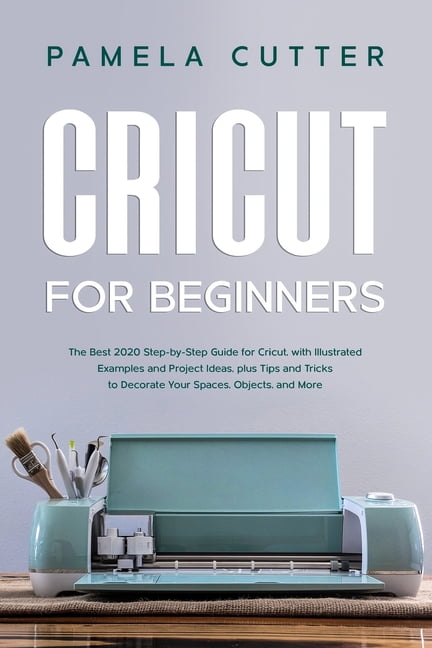 Cricut For Beginners: The Best 2020 Step-by-Step Guide for Cricut, with ...