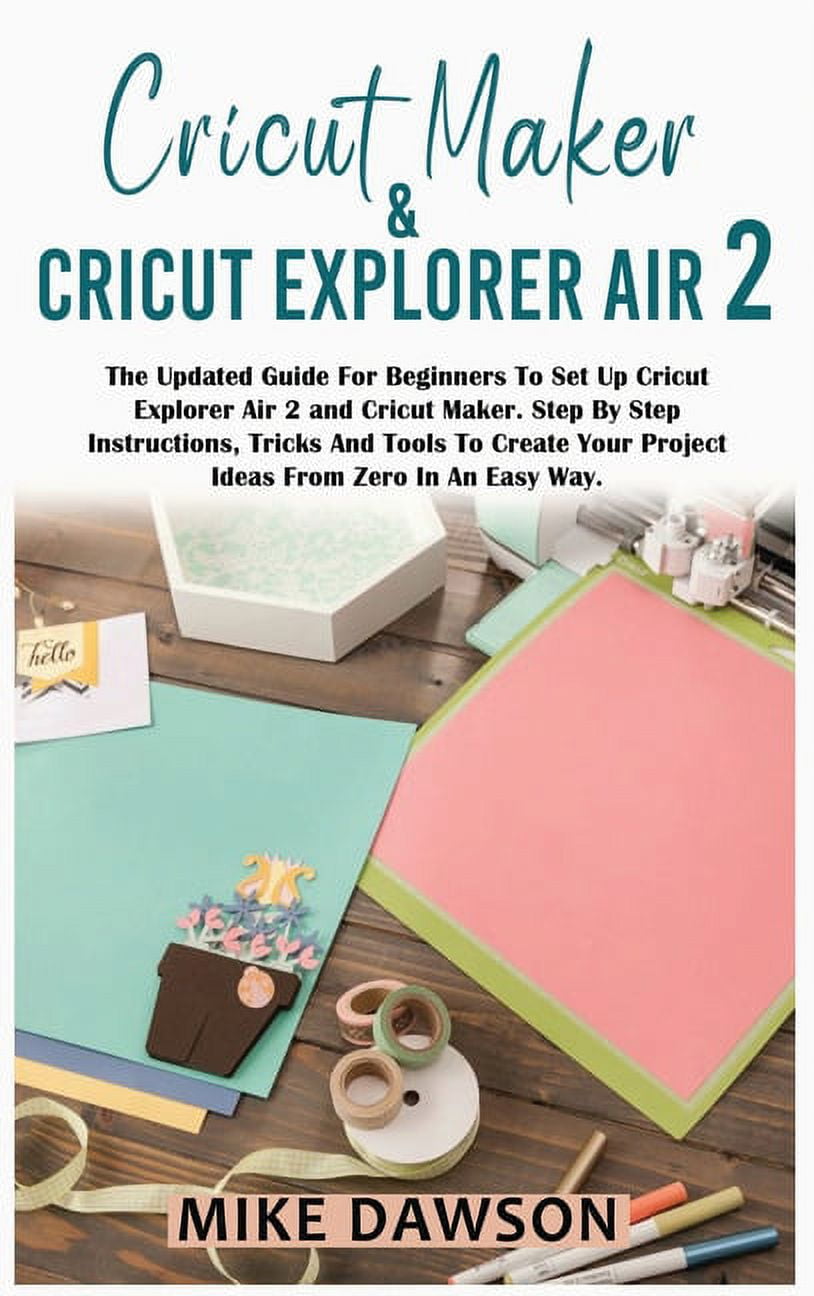 Cricut Maker & Cricut Explorer Air 2 : The Updated Guide For Beginners ...