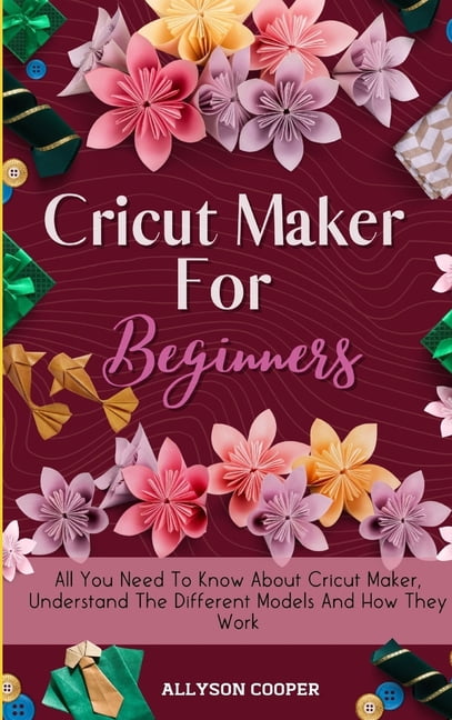 Cricut Maker For Beginners : All You Need To Know About Cricut Maker ...