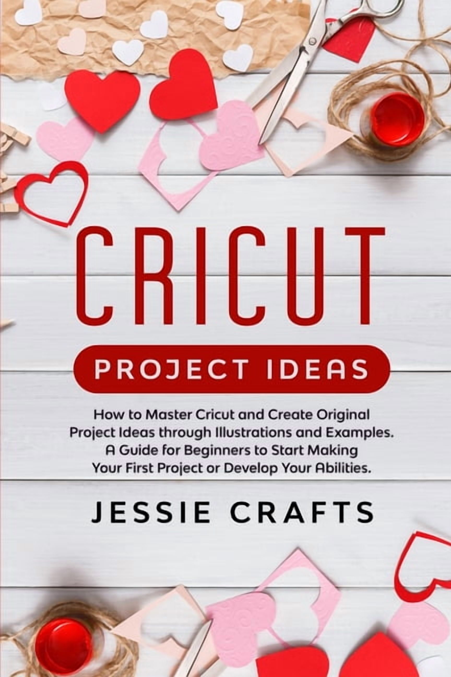 Cricut Project Ideas: How to Master Cricut and Create Original Project ...