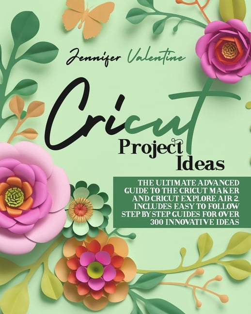 Cricut Project Ideas: The Ultimate Advanced Guide to the Cricut Maker ...
