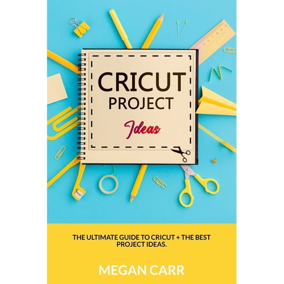 Cricut: Cricut Project Ideas: The Ultimate Guide To Cricut + The Best ...