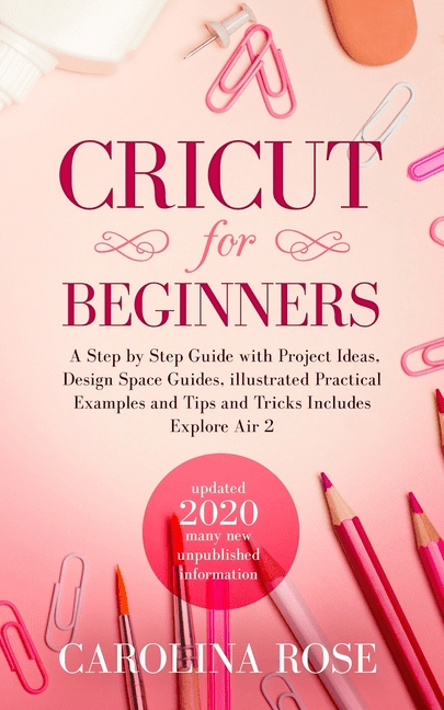 Cricut for Beginners: A Step by Step Guide with Project Ideas, Design ...
