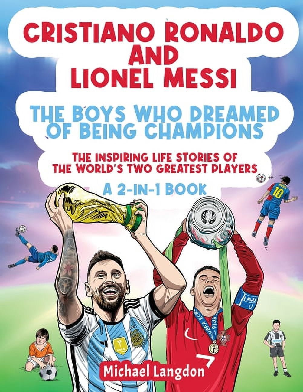 Cristiano Ronaldo And Lionel Messi - The Boys Who Dreamed of Being Champions: The inspiring Life ...