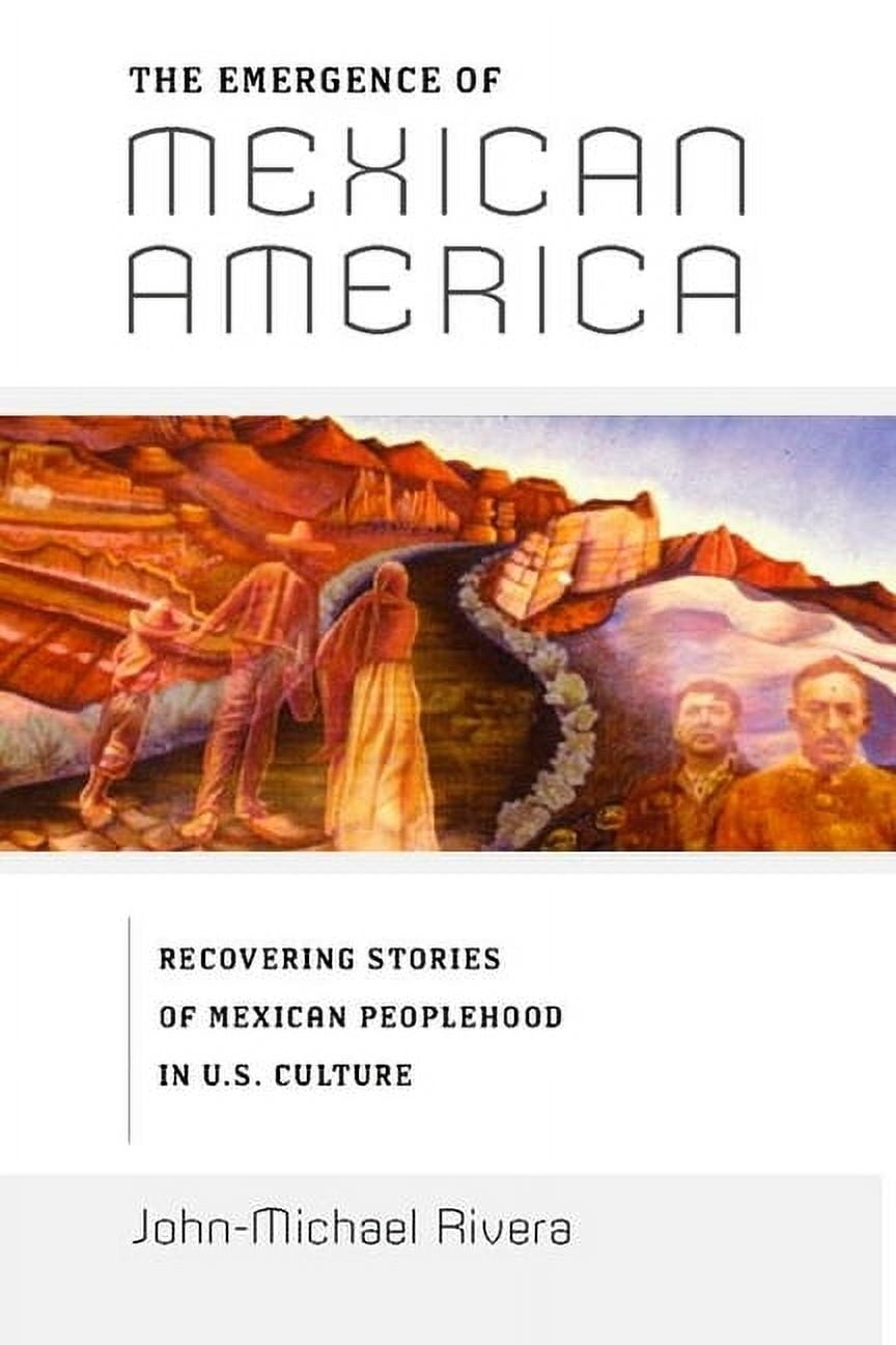 Critical America The Emergence of Mexican America: Recovering Stories ...