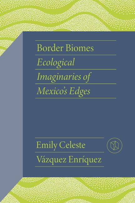 Critical Mexican Studies Border Biomes: Ecological Imaginaries of ...